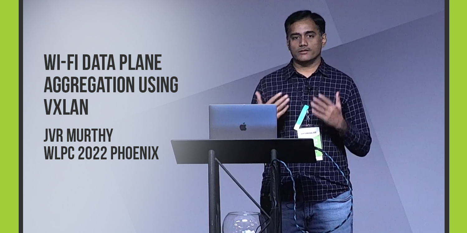 Wi-Fi Data Plane Aggregation Using VxLAN | JVR Murthy | WLPC 2022 Phoenix – Wireless LAN ...
